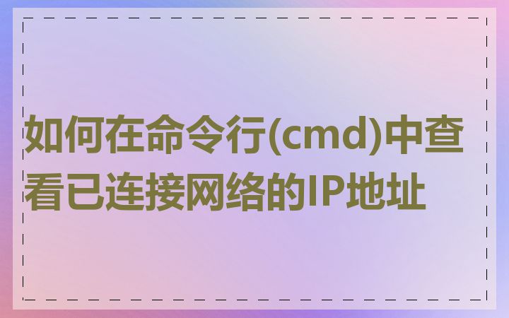 如何在命令行 Cmd 中查看已连接网络的ip地址