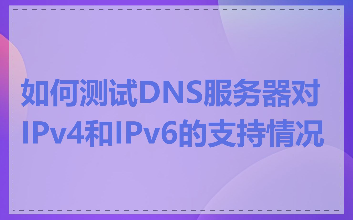 如何测试DNS服务器对IPv4和IPv6的支持情况