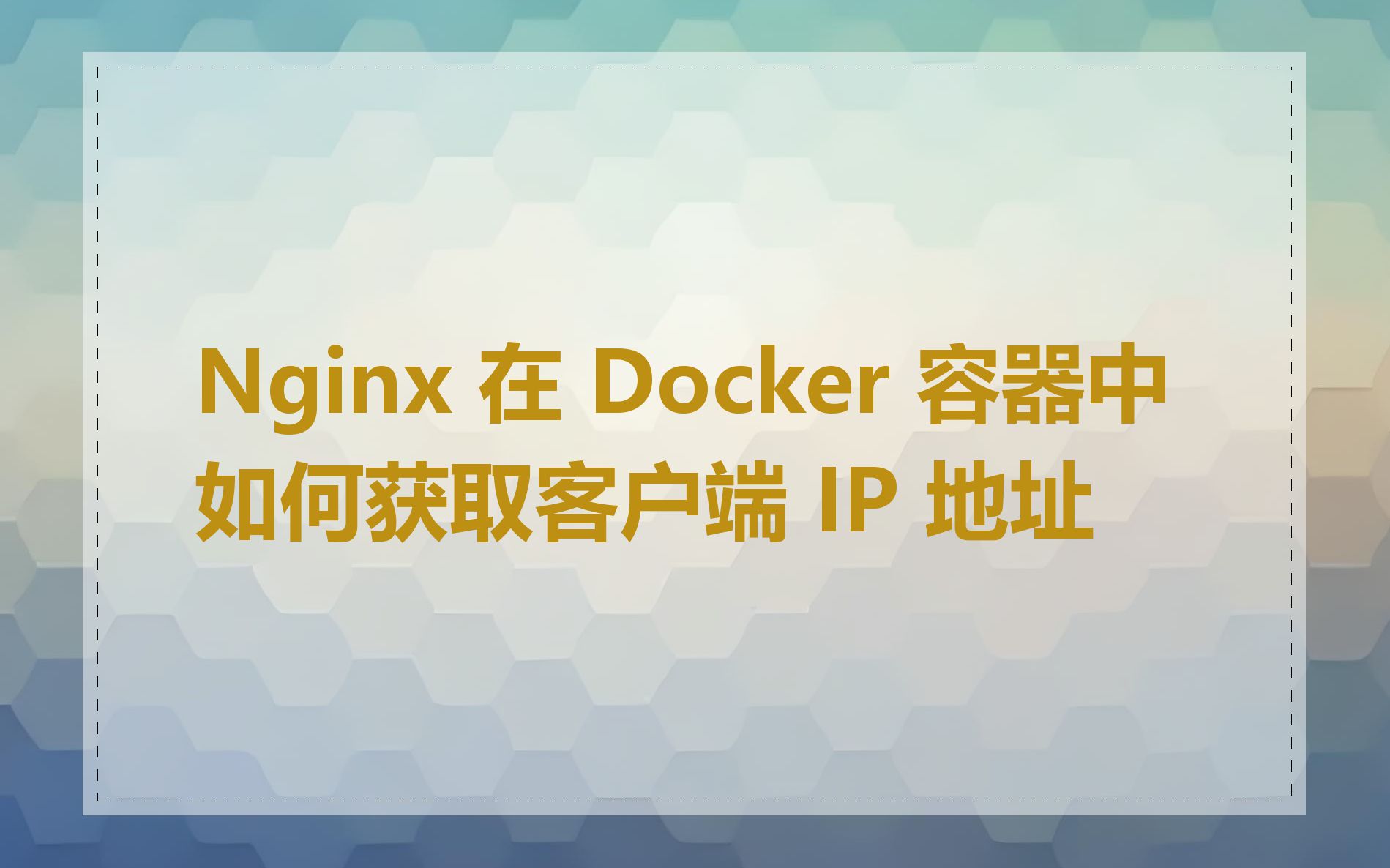 Nginx 在 Docker 容器中如何获取客户端 IP 地址