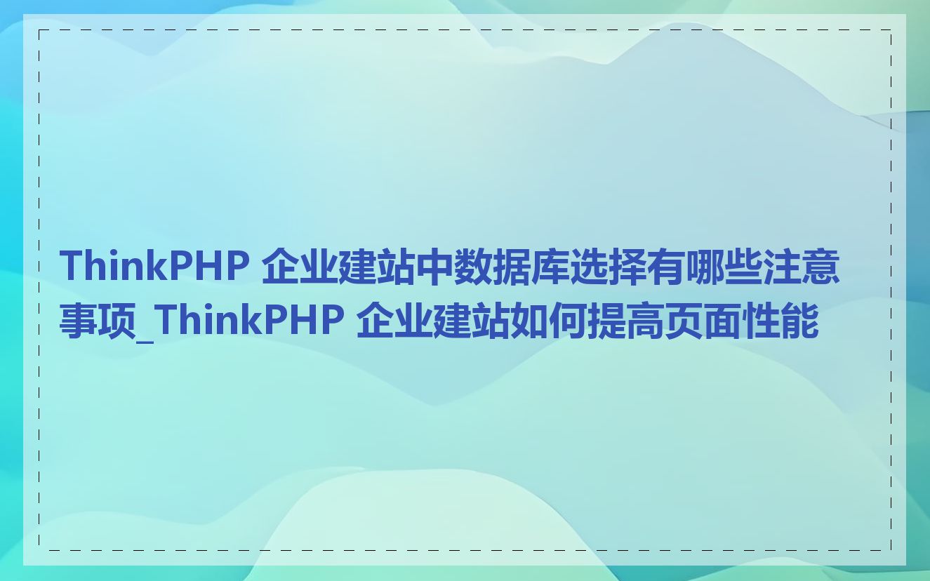 ThinkPHP 企业建站中数据库选择有哪些注意事项_ThinkPHP 企业建站如何提高页面性能