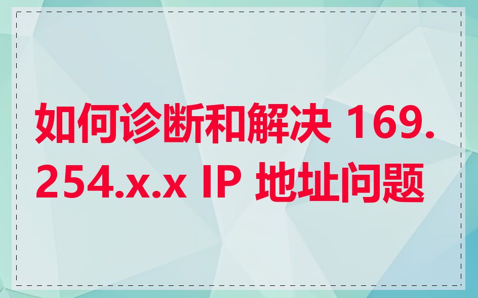 如何诊断和解决 169.254.x.x IP 地址问题