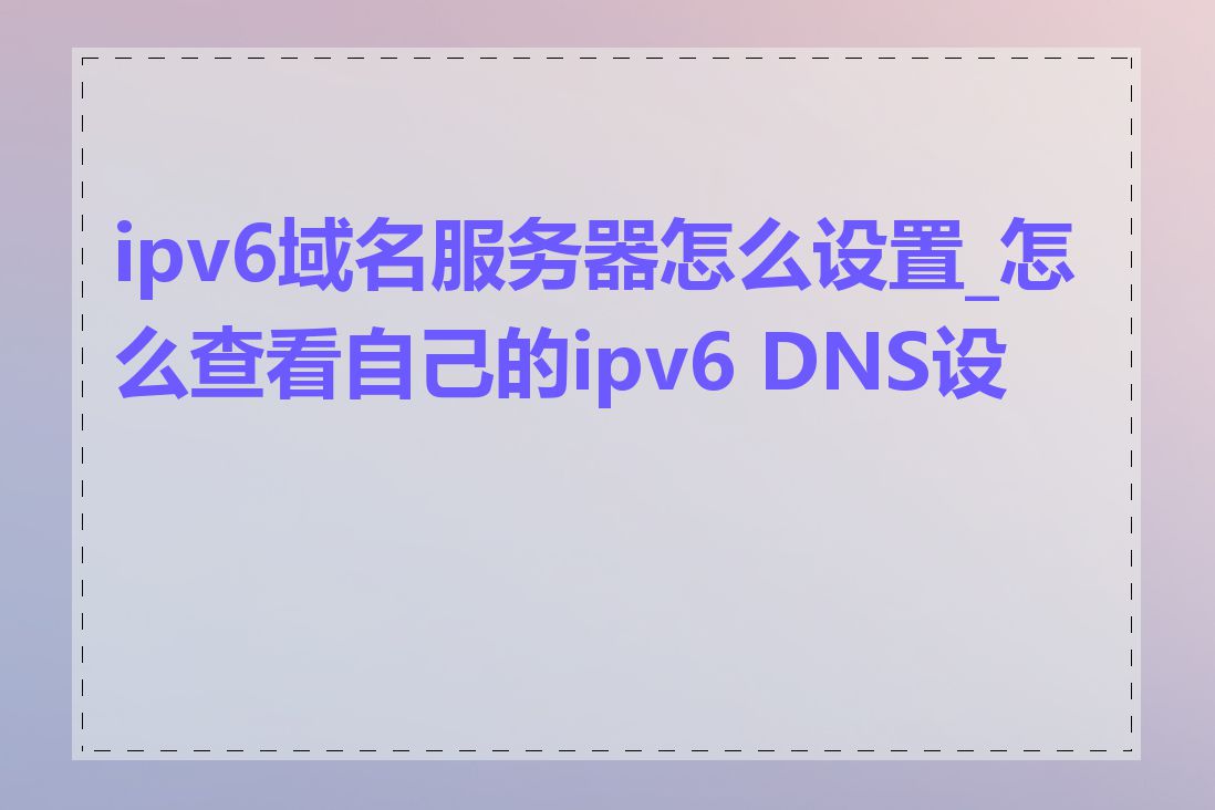 ipv6域名服务器怎么设置_怎么查看自己的ipv6 DNS设置