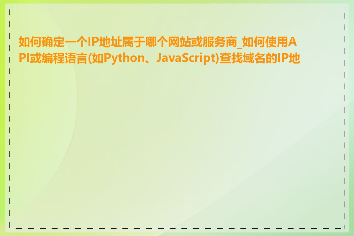 如何确定一个ip地址属于哪个网站或服务商如何使用api或编程语言如python、javascript查找域名的ip地址