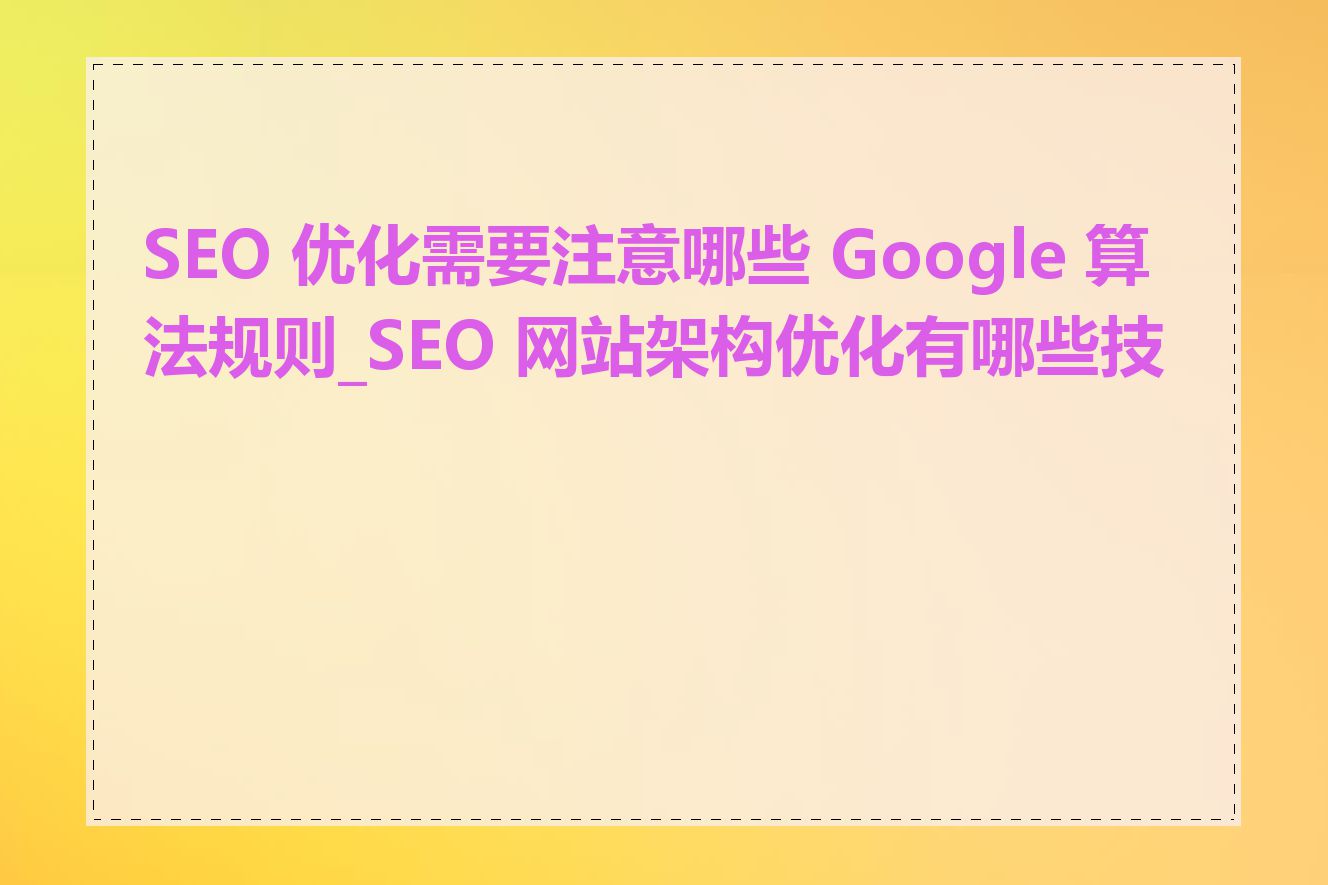 SEO 优化需要注意哪些 Google 算法规则_SEO 网站架构优化有哪些技巧