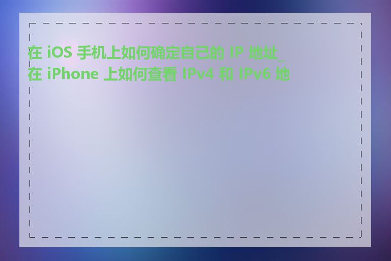在 iOS 手机上如何确定自己的 IP 地址_在 iPhone 上如何查看 IPv4 和 IPv6 地址