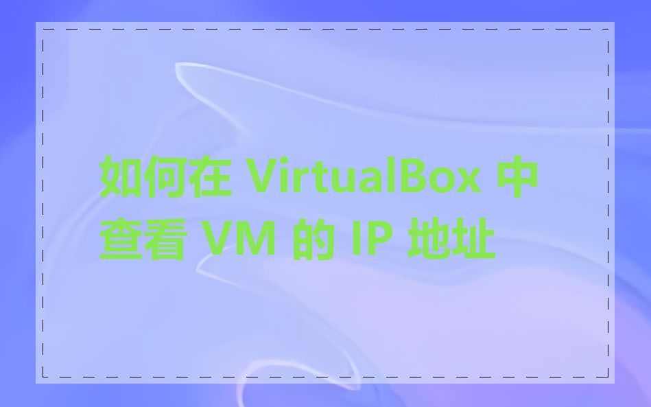 如何在 VirtualBox 中查看 VM 的 IP 地址